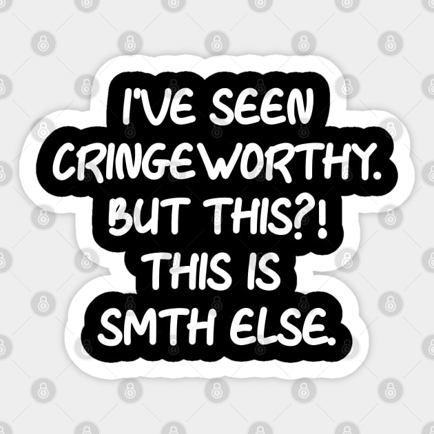 I've seen cringeworthy. But this? This is smth else - Cringeworthy - Sticker | TeePublic